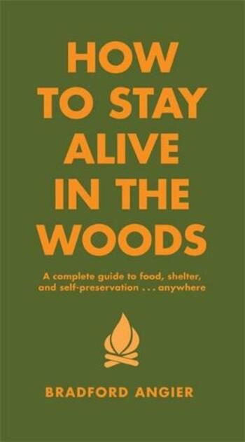 How to Stay Alive in the Woods: A Complete Guide to Food, Shelter and ...