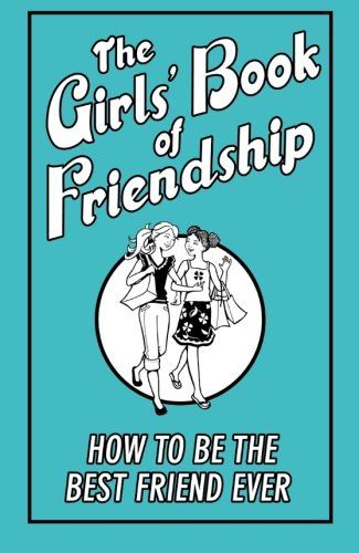 The Girls' Book of Friendship: How to be The Best Friend Ever ...